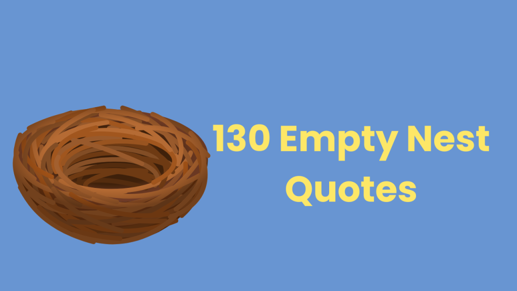 130 Empty Nest Quotes (Funny, For Moms, Sad, Etc.)